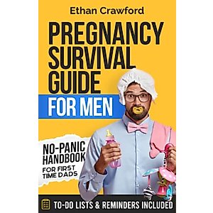Pregnancy Survival Guide For Men: No-Panic Handbook for First Time Dads. All You Need to Know to be Prepared for the Next 9 Months and Beyond. Includes To-Do Lists & Reminders