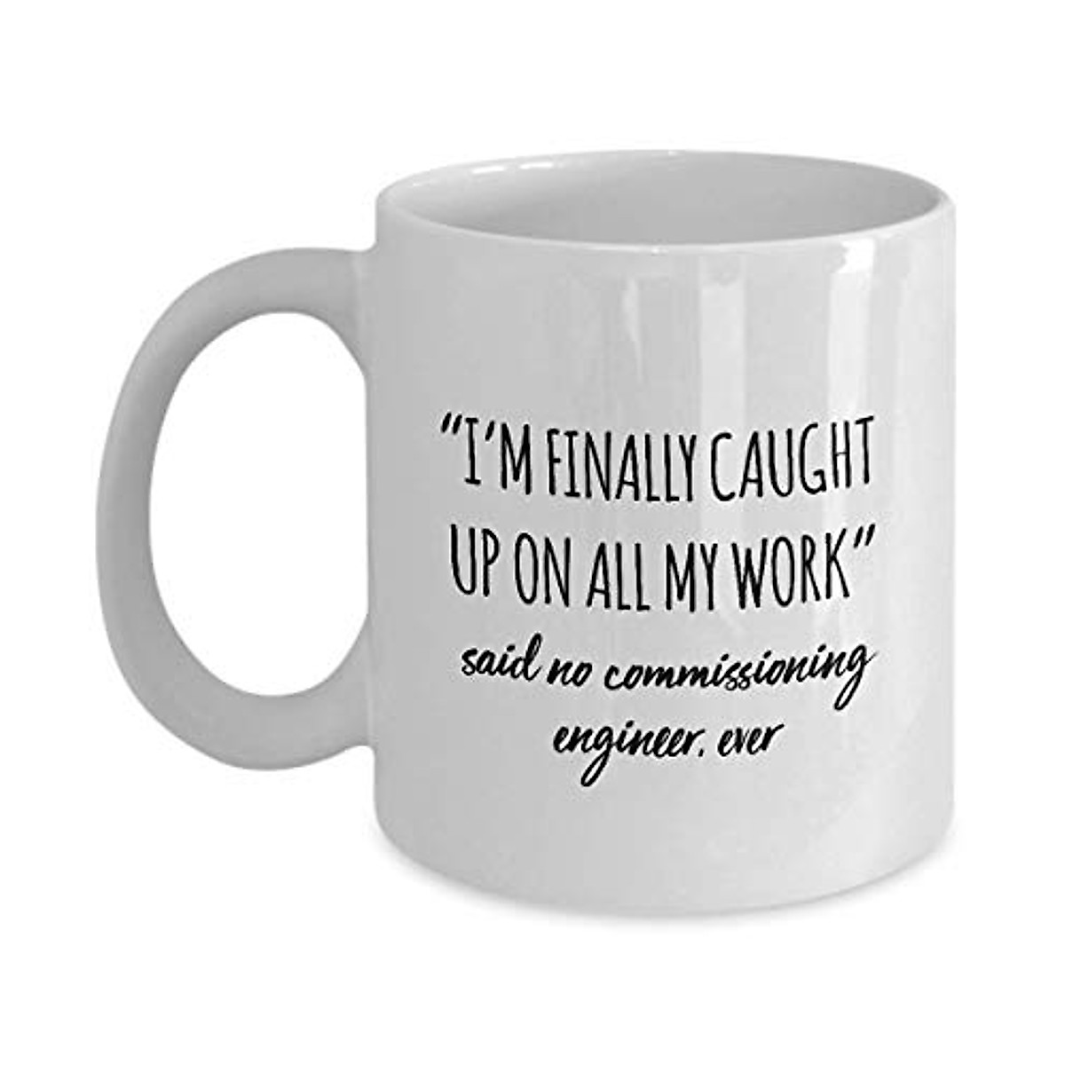 Funny Commissioning Engineer Mug I'm Finally Caught Up On All My Work Said No Commissioning Engineer Ever Gag Mugs Idea Coffee Mug Tea Cup