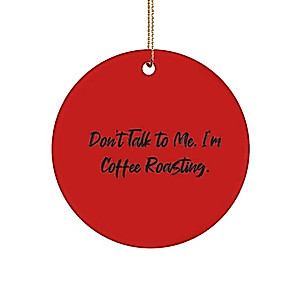 Sarcasm Coffee Roasting Circle Ornament, Don't Talk to Me. I'm Coffee Roasting., Gifts for Friends, Present from, for Coffee Roasting
