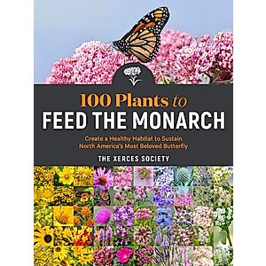 100 Plants to Feed the Monarch: Create a Healthy Habitat to Sustain North America's Most Beloved Butterfly