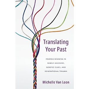 Translating Your Past: Finding Meaning in Family Ancestry, Genetic Clues, and Generational Trauma
