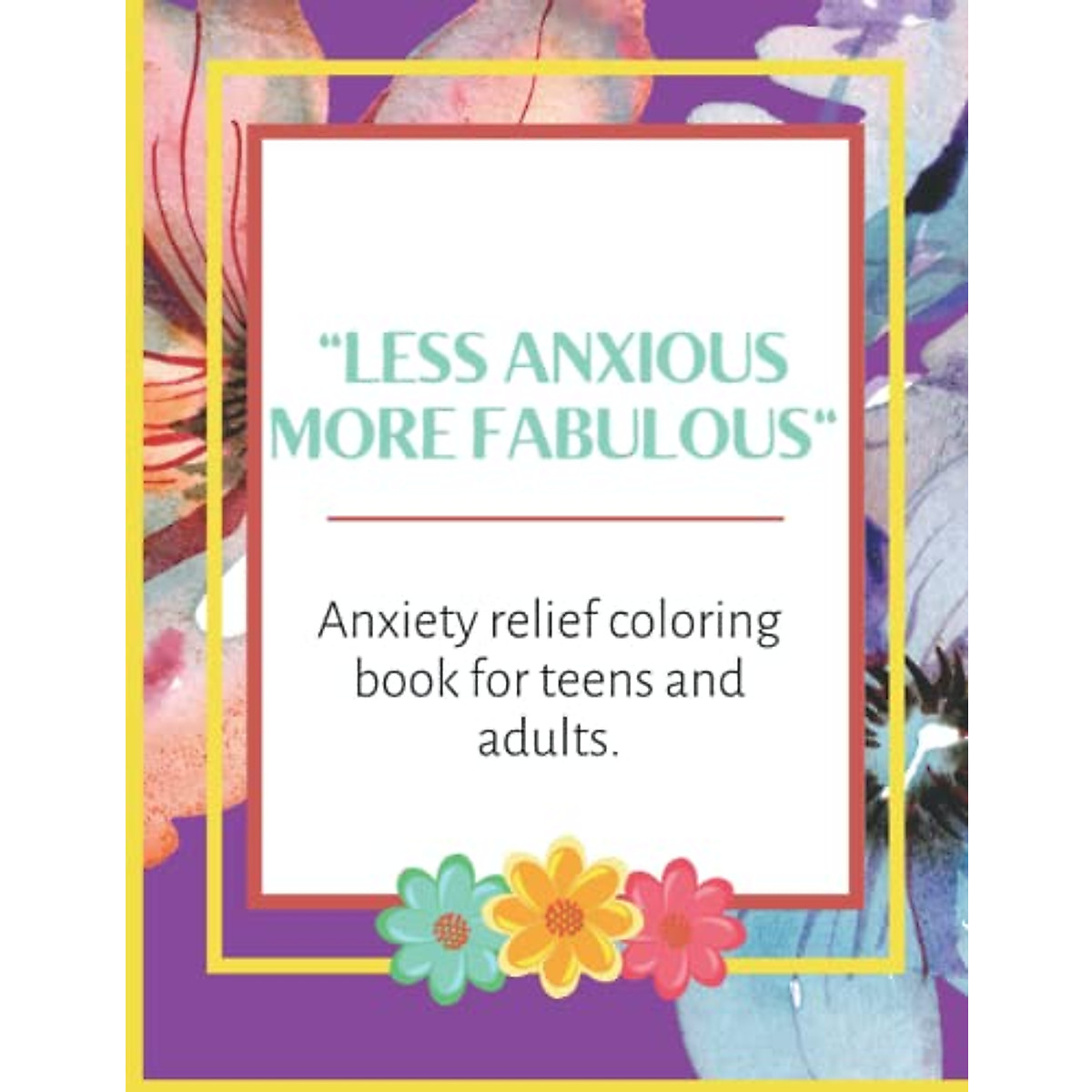 Anxiety Relief Coloring Book for Teens and Adults: Relaxing Flower Bouquets, Trees and Vase Designs to Color and Relieve Tension. Become less Anxious and more Fabulous.