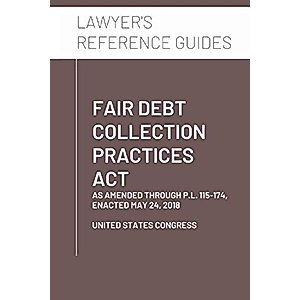 Fair Debt Collection Practices Act: as amended through P.L. 115-174, Enacted May 24, 2018