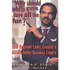Why Should White Guys Have All the Fun?: How Reginald Lewis Created a Billion-Dollar Business Empire