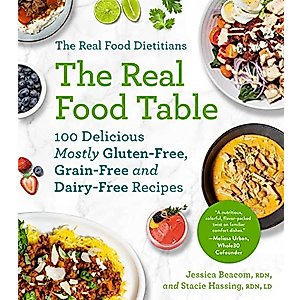 The Real Food Dietitians: The Real Food Table: 100 Delicious Mostly Gluten-Free, Grain-Free and Dairy-Free Recipes: A Cookbook