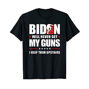 Funny Biden Will Never Get My Guns I keep them Upstairs T-Shirt