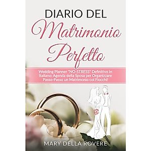 DIARIO DEL MATRIMONIO PERFETTO: Wedding Planner "NO-STRESS" Definitivo in Italiano: Agenda della Sposa per Organizzare Passo-Passo un Matrimonio coi Fiocchi! (Italian Edition)