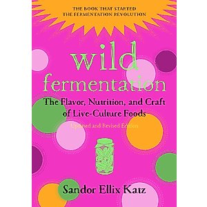Wild Fermentation: The Flavor, Nutrition, and Craft of Live-Culture Foods, 2nd Edition