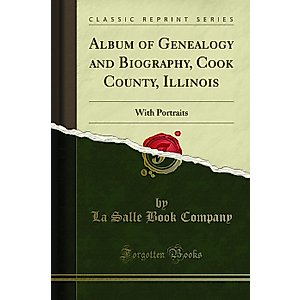 Album of Genealogy and Biography, Cook County, Illinois: With Portraits (Classic Reprint)
