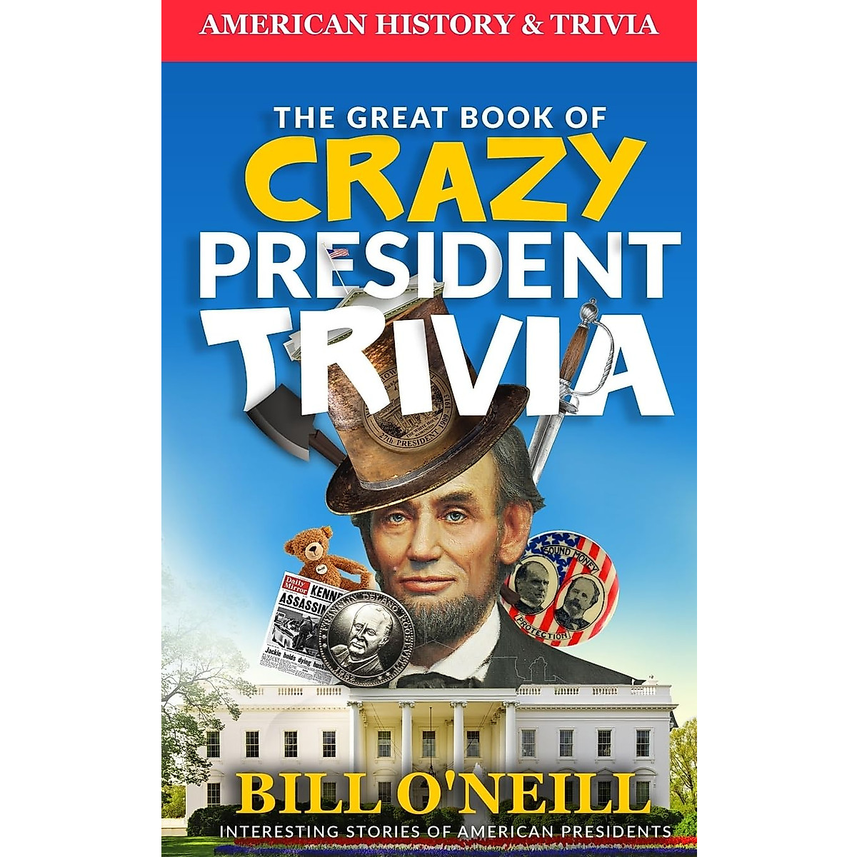 The Great Book of Crazy President Trivia: Interesting Stories of American Presidents (American History & Trivia)