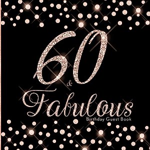 60 & Fabulous Birthday Guest Book: Rose Gold Photo Album Memory Guestbook for Guests to Sign in Write Well Wishes Keepsake Gift Book BONUS Gift Log and Guest Address Pages Black Pages