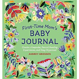 First-Time Mom's Baby Journal: Create a Keepsake, Record Bonding Experiences, and Stay Organized