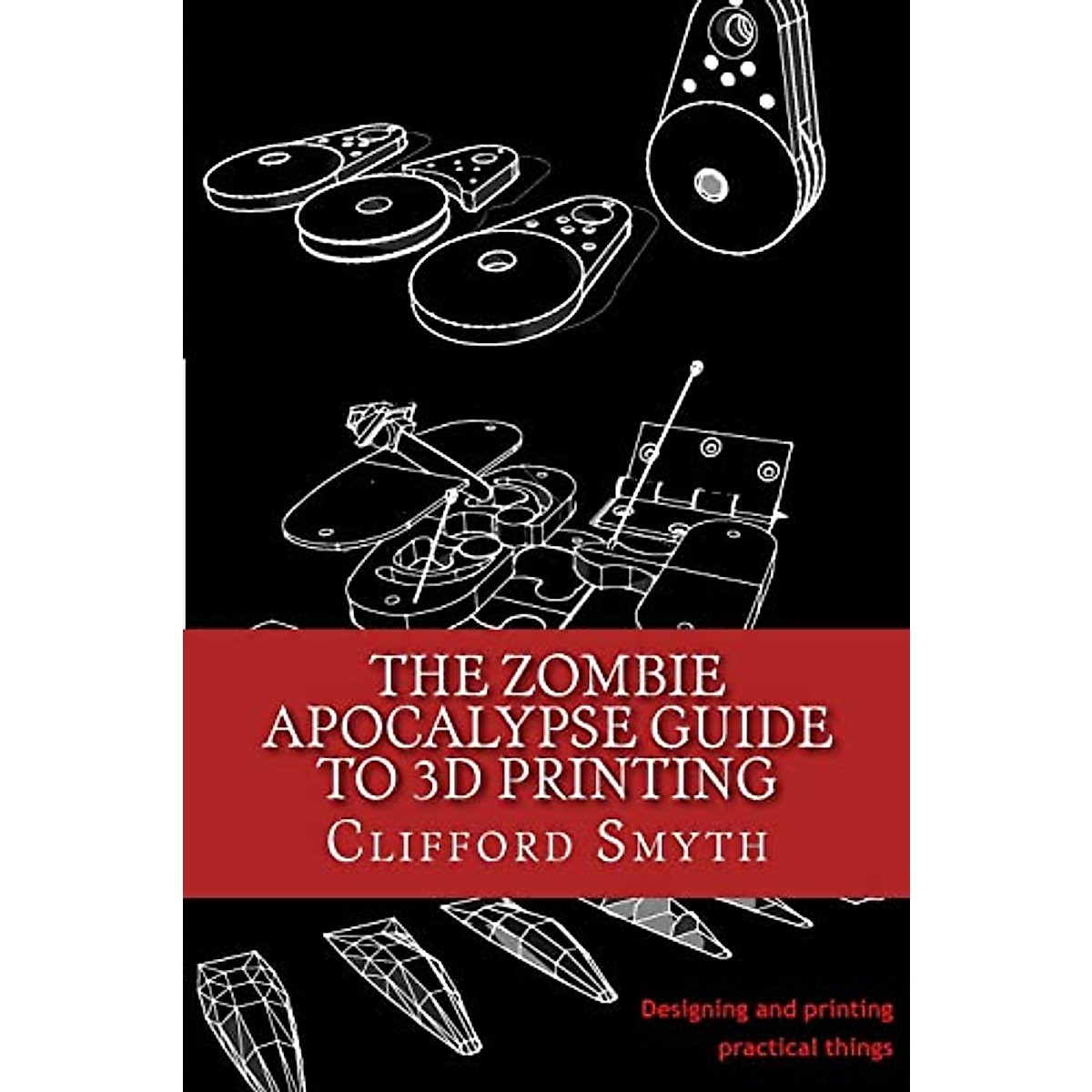 The Zombie Apocalypse Guide to 3D printing: Designing and printing practical objects