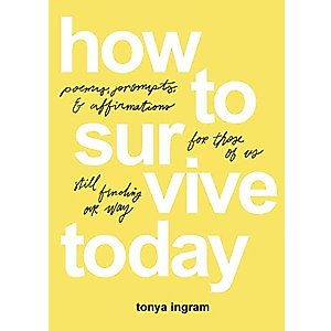 How To Survive Today: Poems, prompts, and affirmations for those of us still finding our way
