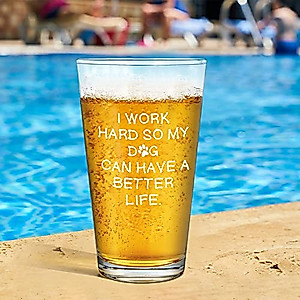 Dog Lover Beer Glass - I Work Hard So My Dog Can Have a Better Life Beer Pint Glass, Funny Inspirational Gifts for Dog Dad Dog Lover Coworker Boss Friends Men, Novelty Christmas Birthday Gag Gift 15Oz