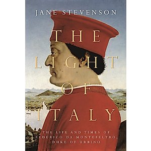 The Light of Italy: The Life and Times of Federico da Montefeltro, Duke of Urbino