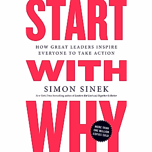 Start with Why: How Great Leaders Inspire Everyone to Take Action