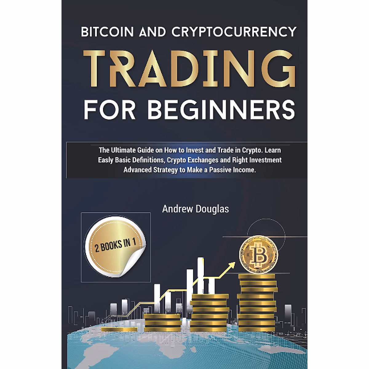 BITCOIN AND CRYPTOCURRENCY TRADING FOR BEGINNERS: The Ultimate Guide on How to Invest and Trade in Crypto. Learn Easly Basic Definitions, Crypto Exchanges and Right Investment Advanced Strategy