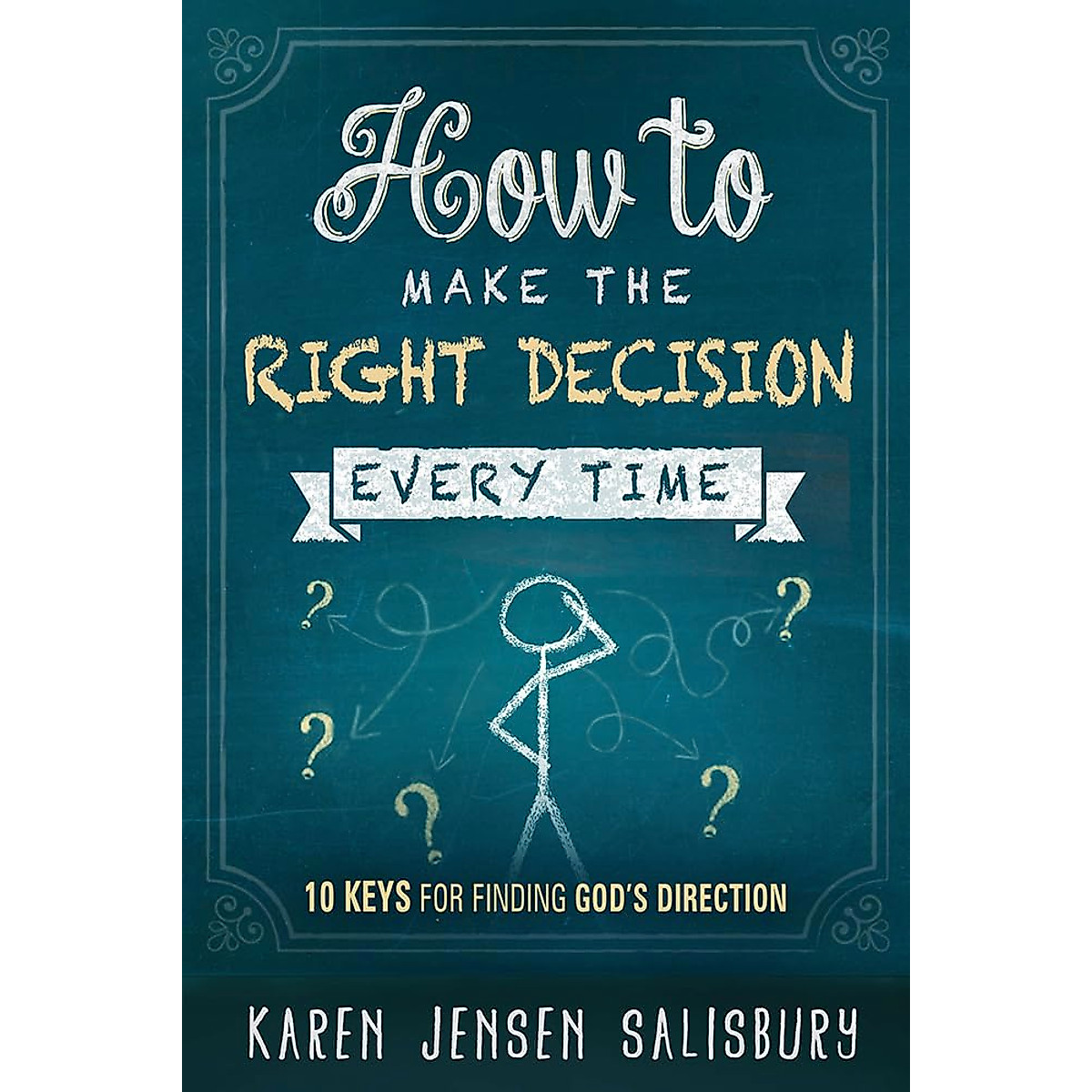 How to Make the Right Decision Every Time: 10 Keys for Finding God's Direction