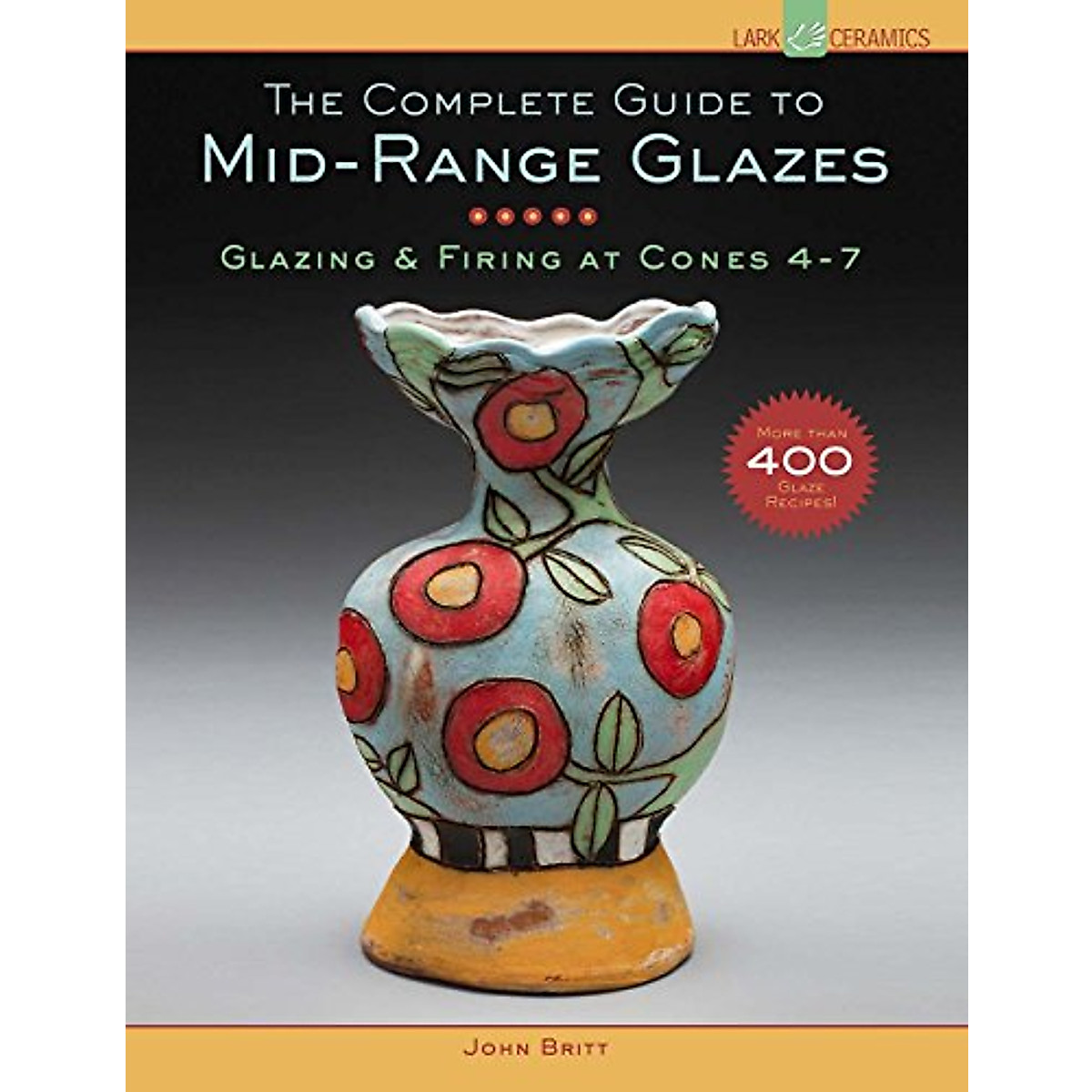 The Complete Guide to Mid-Range Glazes: Glazing and Firing at Cones 4-7 (Lark Ceramics Books)