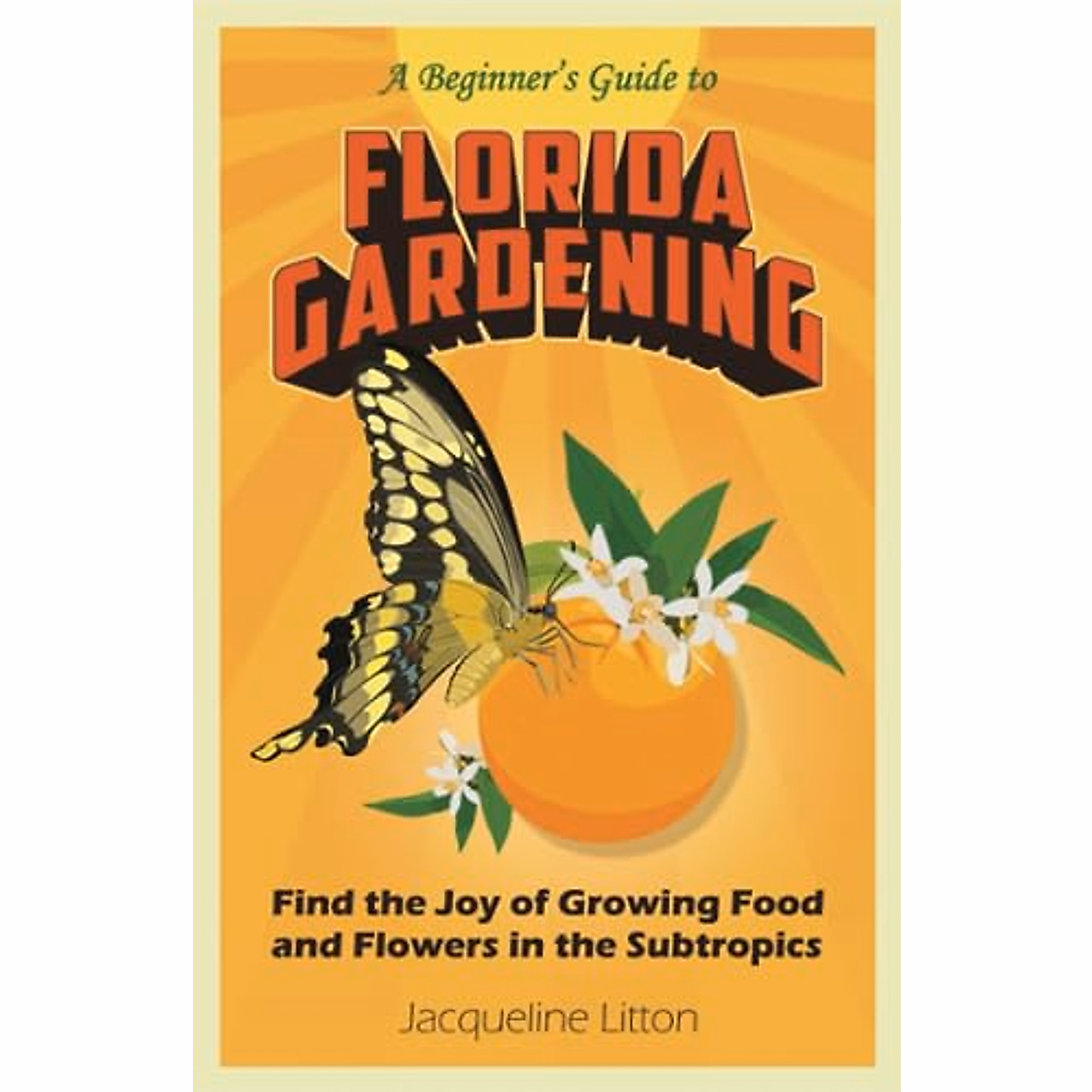 A Beginner's Guide to Florida Gardening: Find the Joy of Growing Food and Flowers in the Subtropics