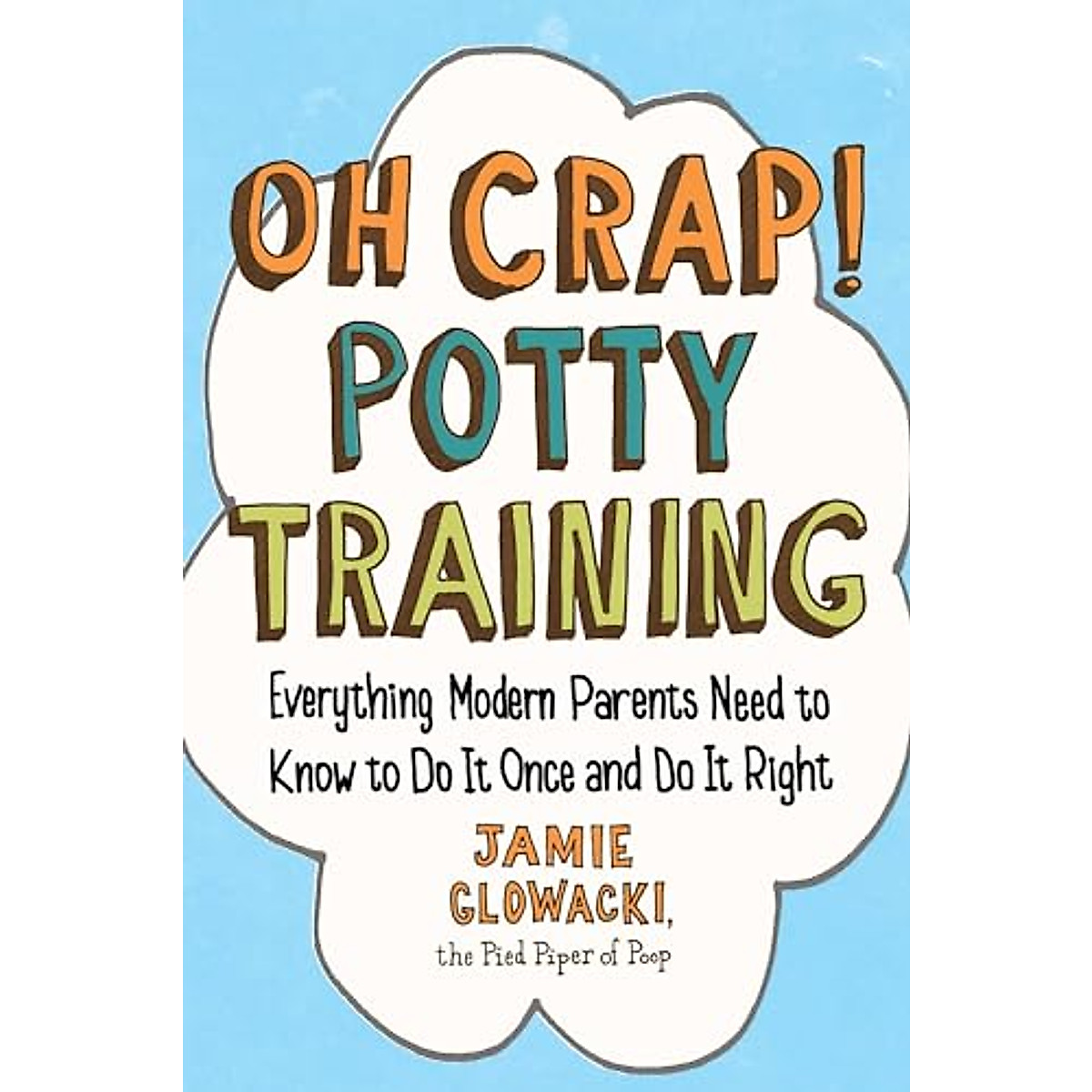 Oh Crap! Potty Training: Everything Modern Parents Need to Know to Do It Once and Do It Right (Oh Crap Parenting)
