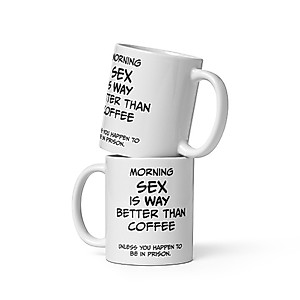 Morning SEX is WAY better than coffee.. Unless you happen to be in prison - White glossy mug. gift,11oz,15oz,Christmas Present,Fathers day,Mothers Day,funny,Coffee Mug (11 ounce)