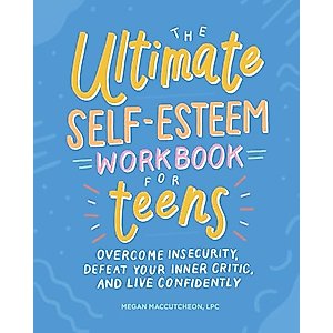 The Ultimate Self-Esteem Workbook for Teens: Overcome Insecurity, Defeat Your Inner Critic, and Live Confidently (Health and Wellness Workbooks for Teens)