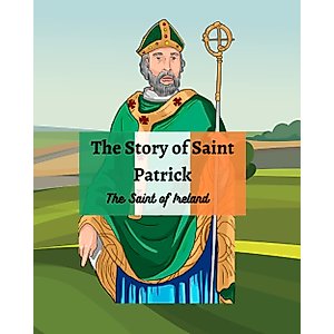 The Legend of St Patrick: The History of St Patrick and How He Came to be the Saint of Ireland