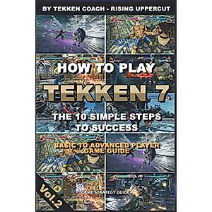 How to play Tekken 7 – The 10 Simple Steps to Success -Basic to Advanced Player Game Guide-