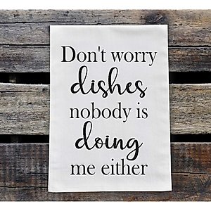 Kitchen Dish Towel - Flour Sack Towel - Don't Worry Dishes Nobody is Doing Me Either