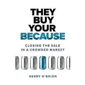 They Buy Your Because: Closing the Sale in a Crowded Market