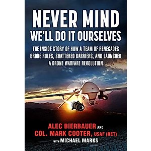 Never Mind, We'll Do It Ourselves: The Inside Story of How a Team of Renegades Broke Rules, Shattered Barriers, and Launched a Drone Warfare Revolution