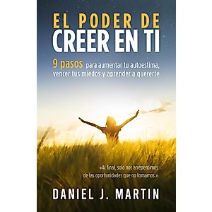 El poder de creer en ti: 9 pasos para aumentar tu autoestima, vencer tus miedos y aprender a quererte (El Poder Está Dentro de Ti) (Spanish Edition)
