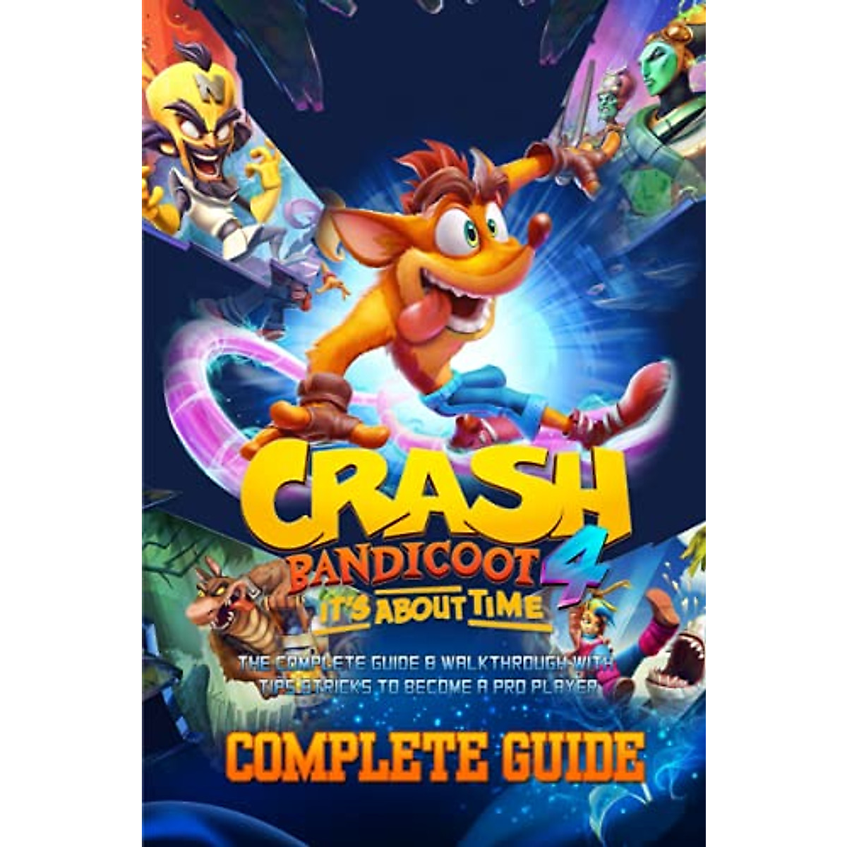 Crash Bandicoot 4: It's About Time: COMPLETE GUIDE: The Complete Guide & Walkthrough with Tips &Tricks to Become a Pro Player