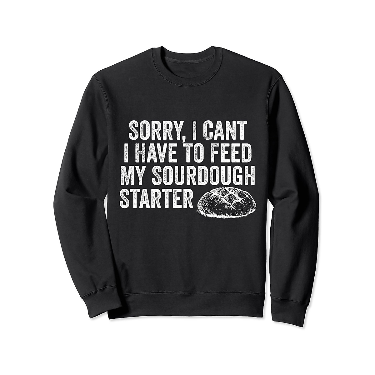 Sorry, I Cant I Have To Feed My Sourdough Starter Baker Sweatshirt