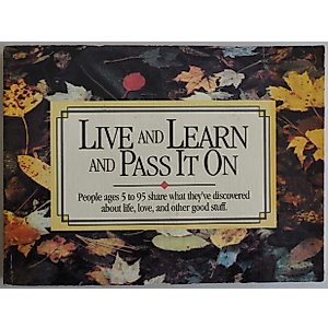 Live and Learn and Pass It on: People Ages 5 to 95 Share What They'Ve Discovered About Life, Love, and Other Good Stuff (Live & Learn & Pass It on)