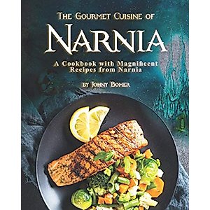 The Gourmet Cuisine of Narnia: A Cookbook with Magnificent Recipes from Narnia