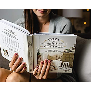 Cozy White Cottage: 100 Ways to Love the Feeling of Being Home