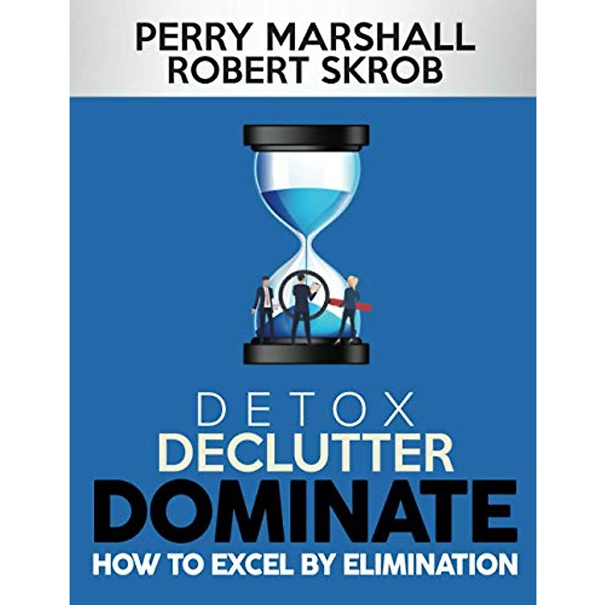 DETOX, DECLUTTER, DOMINATE: HOW TO EXCEL BY ELIMINATION