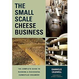 The Small-Scale Cheese Business: The Complete Guide to Running a Successful Farmstead Creamery