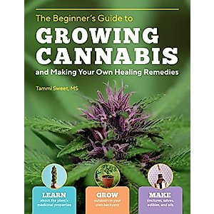 Beginner's Guide to Growing Cannabis and Making Your Own Healing Remedies: Learn about the Plant's Medicinal Properties; Grow Outdoors in Your Own ... and Make Tinctures, Salves, Edibles, and Oils