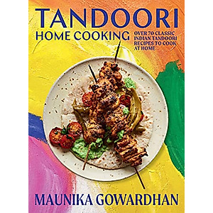Tandoori Home Cooking: Over 70 Classic Indian Tandoori Recipes to Cook at Home