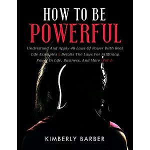 How to be Powerful: Understand And Apply 48 Laws Of Power With Real Life Examples| Details The Laws For Attaining Power In Life, Business, And More - Vol 2