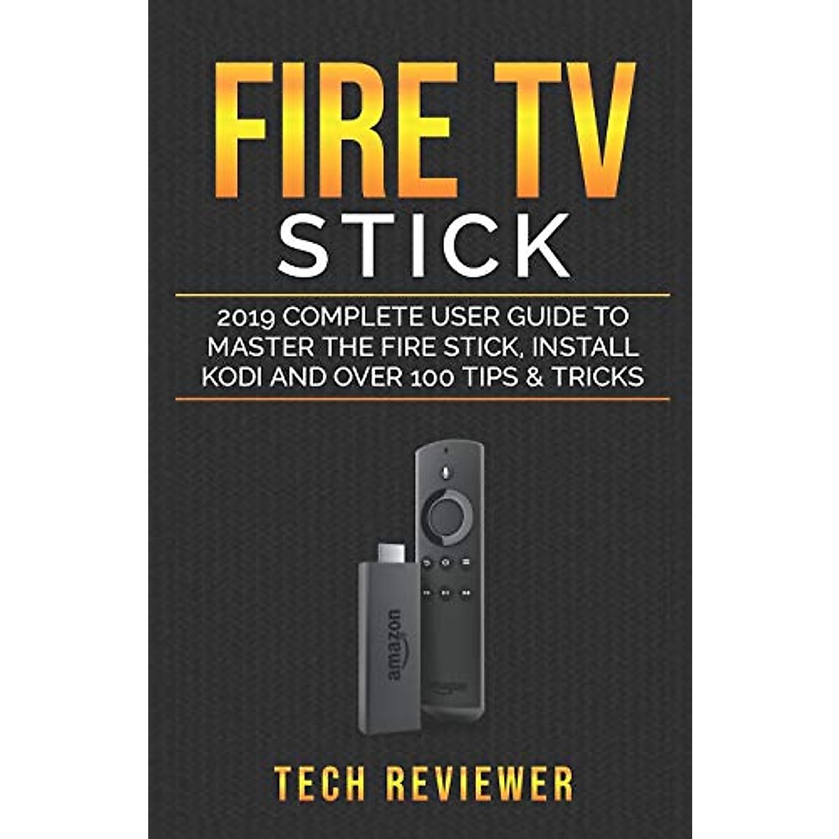 Fire TV Stick; 2019 Complete User Guide to Master the Fire Stick, Install Kodi and Over 100 Tips and Tricks