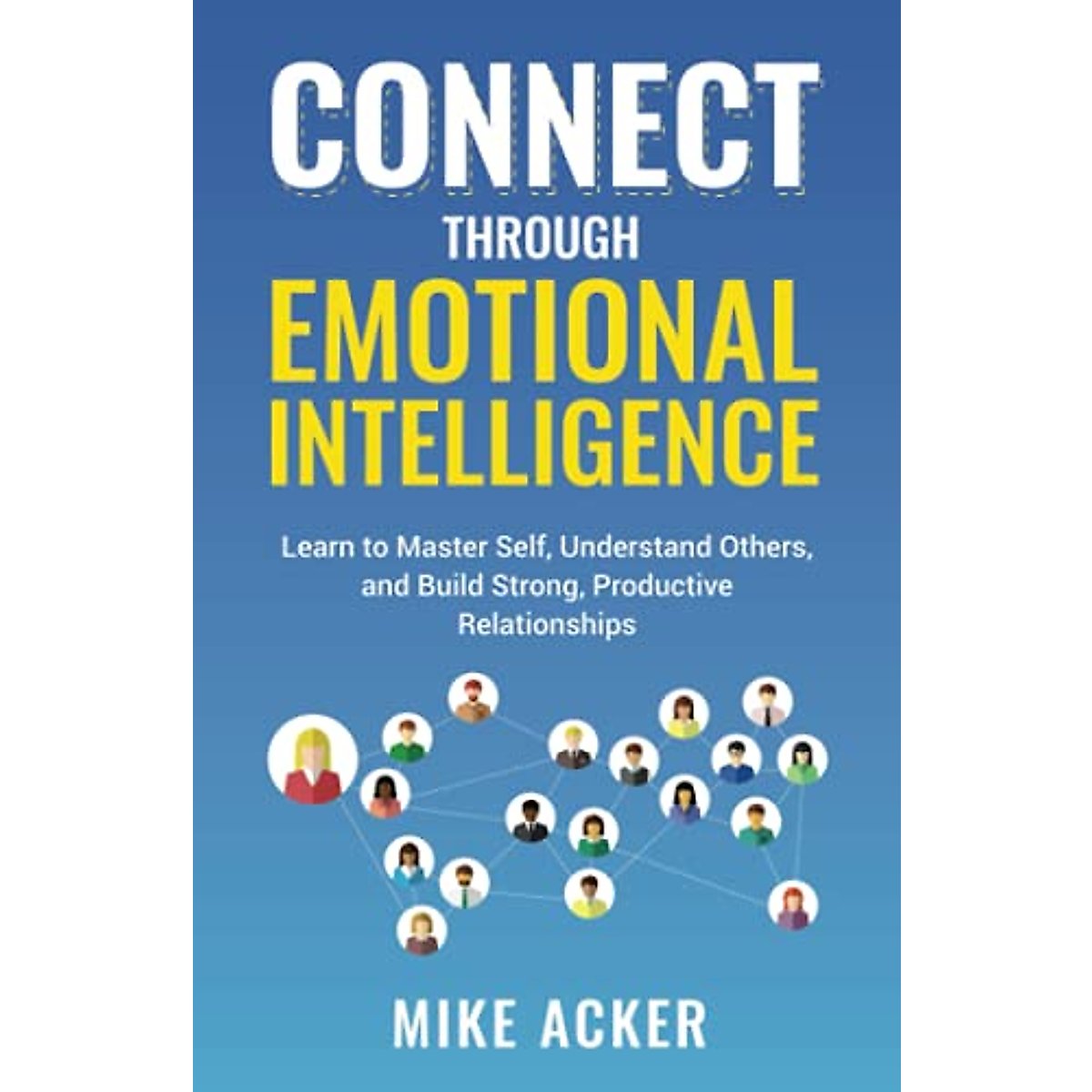 Connect through Emotional Intelligence: Learn to master self, understand others, and build strong, productive relationships
