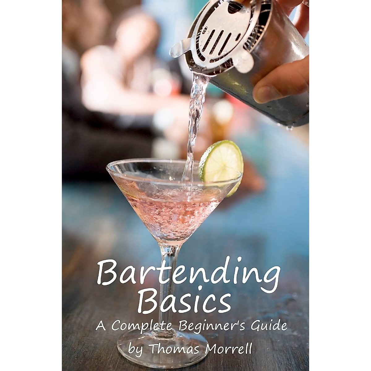 Bartending Basics: A Complete Beginner's Guide (The Thomas Morrell Bar Management Series)