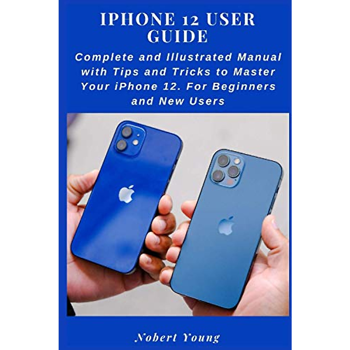 iPhone 12 User Guide: Complete and Illustrated Manual with Tips and Tricks to Master Your iPhone 12. For Beginners and New Users