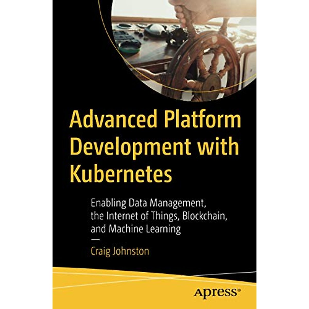 Advanced Platform Development with Kubernetes: Enabling Data Management, the Internet of Things, Blockchain, and Machine Learning