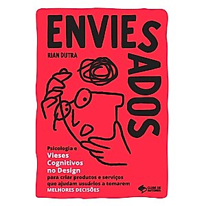 ENVIESADOS: Psicologia e Vieses Cognitivos no Design para criar produtos e serviços que ajudam usuários a tomarem MELHORES DECISÕES